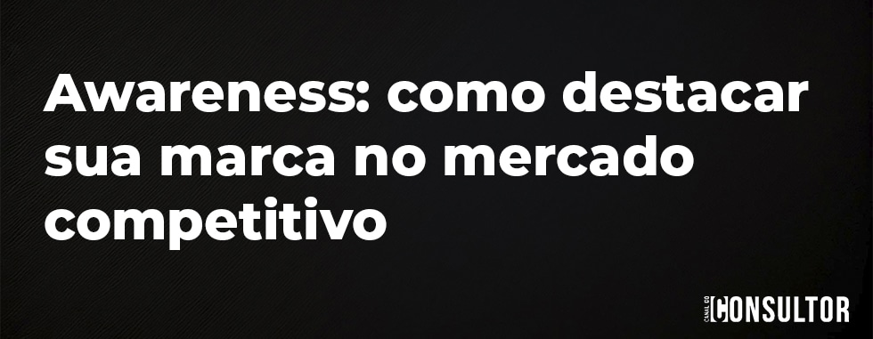 Awareness: como destacar sua marca no mercado competitivo - Canal do ...